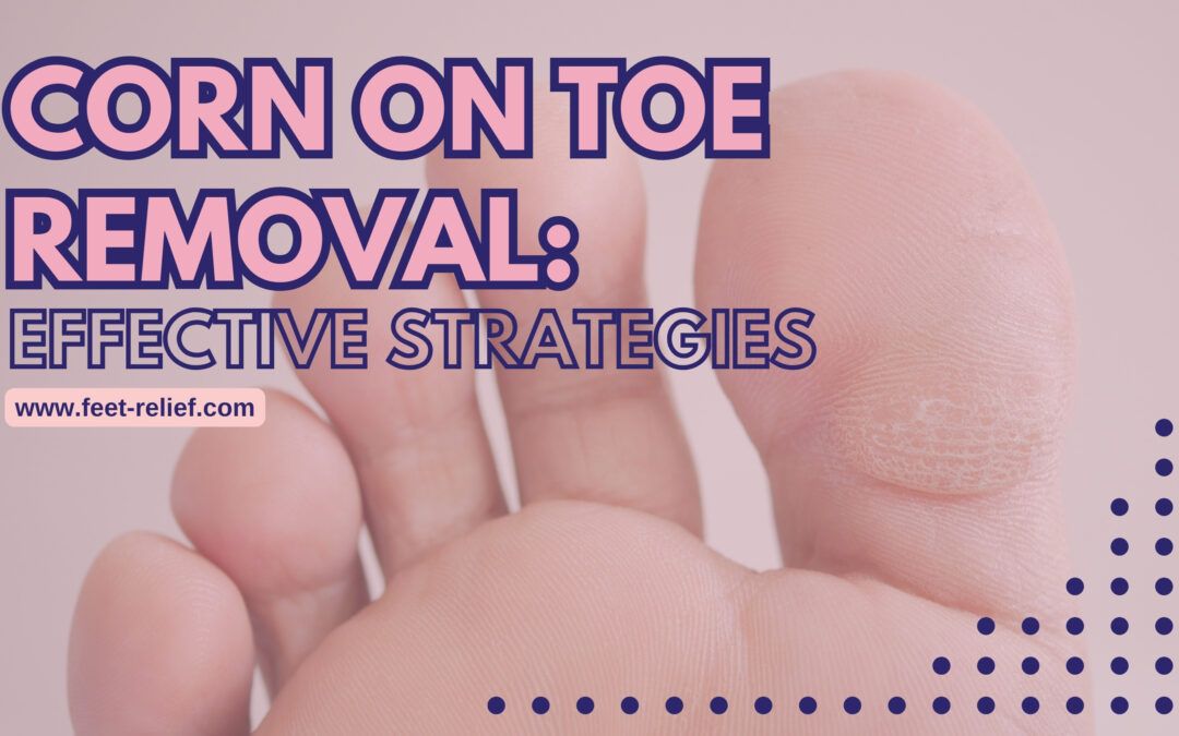 Corn on Toe Removal: Effective Strategies - Feet Relief